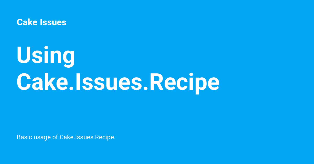 Using Cake.Issues.Recipe - Cake Issues